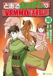 とあるおっさんのVRMMO活動記10｜無料漫画（マンガ）ならコミックシーモア｜六堂秀哉/椎名ほわほわ